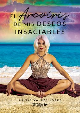 Libro El ArcoíRis de mis Deseos Insaciables De Osiris Valdés López - Buscalibre Colombia