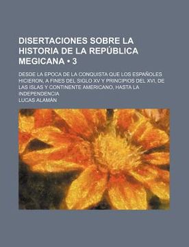 Libro disertaciones sobre la historia de la rep blica megicana (3); desde la epoca de la ...