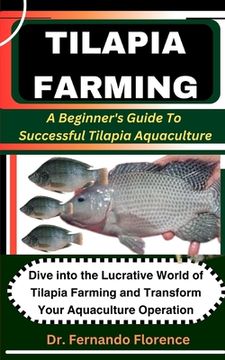 Libro Tilapia Farming: A Beginner's Guide To Successful Tilapia Aquaculture: Dive into the ...