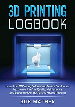 Libro 3d Printing Logbook: Learn From 3d Printing Failures and Ensure ...