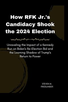 Libro How Rfk Jr. 's Candidacy Shook the 2024 Election: Unraveling the ...