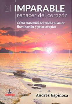 Libro El Imparable Renacer del Corazón: Cómo Trascendí del Miedo al Amor. Iluminación y ...