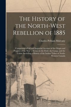 Libro The History of the North-West Rebellion of 1885: Comprising a ...