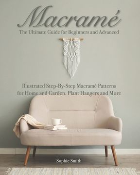 Libro Macramé: The Ultimate Guide for Beginners and Advanced: Illustrated Step-By-Step Macramè ...