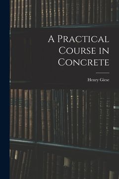 Libro A Practical Course in Concrete (en Inglés) De Henry Giese ...