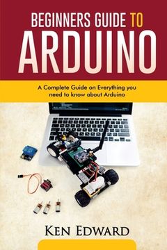 Libro Beginners Guide to Arduino: A Complete Guide on Everything You Need To Know About Arduino ...