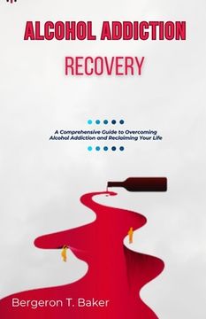 Libro Alcohol Addiction Recovery: A Comprehensive Guide to Overcoming ...