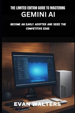 Libro The Limited Edition Guide to Mastering Gemini AI: Become an Early Adopter and Seize the ...