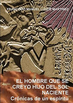Libro El Hombre que se Creyo Hijo del sol Naciente. Cr—Nicas de un Esp’Ritu De Francisco Manuel ...