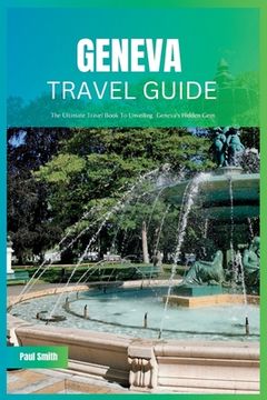 Libro Geneva Travel Guide 2024: The Ultimate Travel Book To Unveiling ...