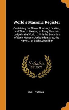 Libro World's Masonic Register: Containing the Name, Number, Location ...