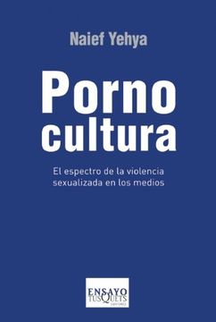 Libro Pornocultura. El Espectro De La Violencia Sexualizada En Los Medios De Naief Yehya ...