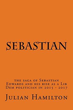 Libro Sebastian: The Saga of Sebastian Edwards and his Rise as a lib dem Politician in 2015-2017 ...