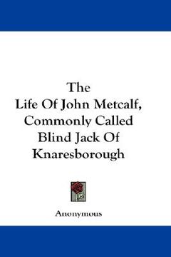 Libro the life of john metcalf, commonly called blind jack of ...