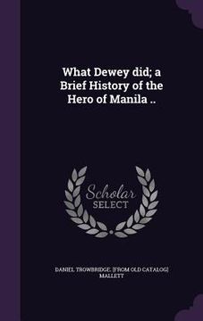 Libro What Dewey did; a Brief History of the Hero of Manila .. (en ...