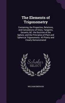Libro The Elements of Trigonometry: Containing, the Properties ...