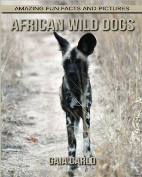Libro African Wild Dogs: Amazing Fun Facts and Pictures about African ...