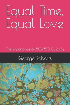 Libro Equal Time, Equal Love: The Importance of 50/50 Custody De Roberts, George - Buscalibre
