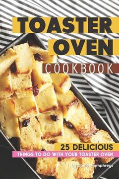 Libro Toaster Oven Cookbook: 25 Delicious Things to Do with Your ...