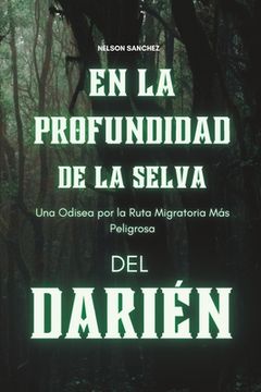 Libro En las Profundidades de la Selva: Una Odisea por la Ruta Migratoria Más Peligrosa del ...