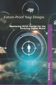 Libro Future-Proof Your Designs: Mastering UI/UX Design for the Evolving Digital World (en ...