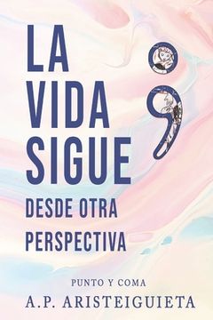 Libro La vida sigue; punto y coma: Desde otra perspectiva De Alejandro Sequera Pinto ...