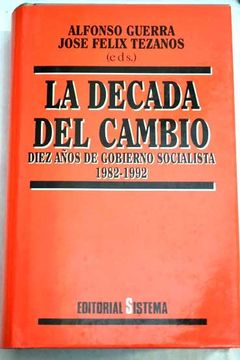 Libro La Década Del Cambio: Diez Años De Gobierno Socialista, 1982 - 1992 De Jose Felix Tezanos ...