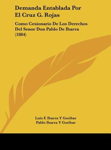 Libro demanda entablada por el cruz g. rojas: como cesionario de los ...